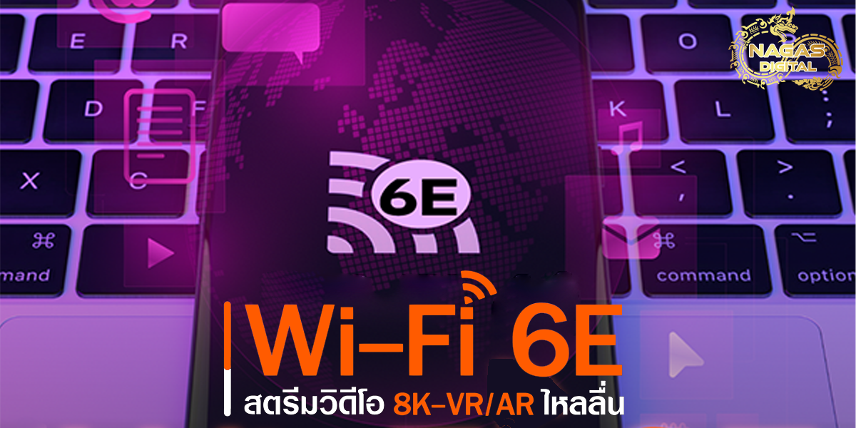 Wi-Fi 6 E สตรีมวิดิโอ 8K-VR/AR ไหลลื่น - Nagas Digital
